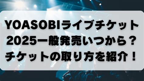 Yoasobiライブ2025チケット一般発売いつから？チケットの取り方を紹介！ Mamaokanのそれ気になってたブログ