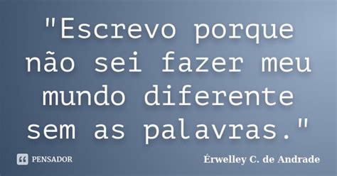 Escrevo Porque Não Sei Fazer Meu Érwelley C De Andrade Pensador