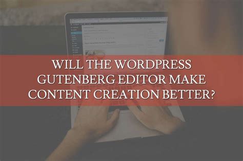 Will The Wordpress Gutenberg Editor Make Content Creation Better Idevie