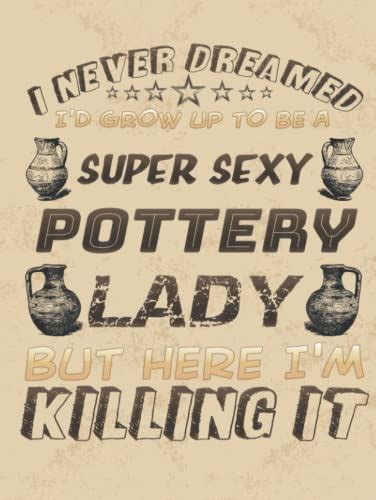 I Never Dreamed Id Grow Up To Be A Super Sexy Pottery Lady Project