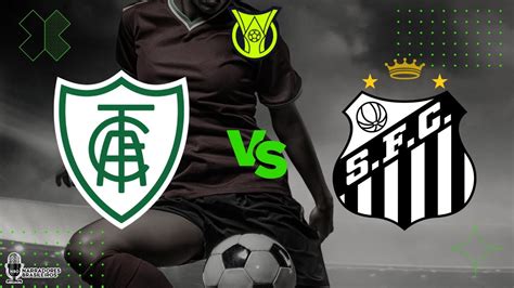AMÉRICA MG x SANTOS onde assistir e escalações da partida YouTube