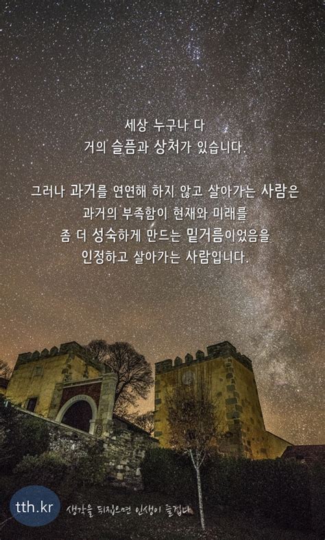 세상 누구나 다 거의 슬픔과 상처가 있습니다 그러나 과거를 연연해 하지 않고 살아가는 사람은 과거의 부족함이 현재와 미래를 좀