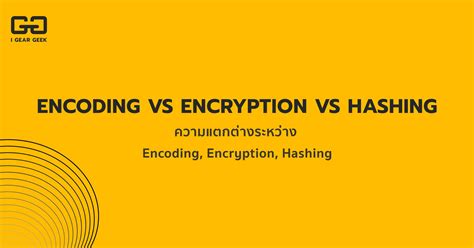 I GEAR GEEK - Encoding vs Encryption vs Hashing...