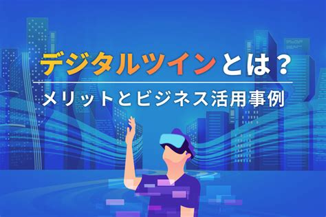 デジタルツインとは？メリット＆ビジネスの活用事例4選 株式会社リプロネクスト