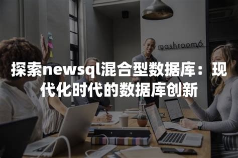 探索newsql混合型数据库：现代化时代的数据库创新 Pingcap 平凯星辰