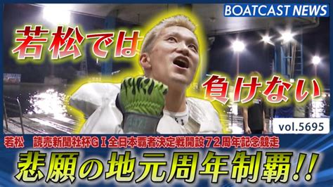 西山貴浩 地元で悲願の周年タイトルを勝ち取る │若松g1 最終日12r 動画コンテンツ Boatcast 公式ボートレースweb