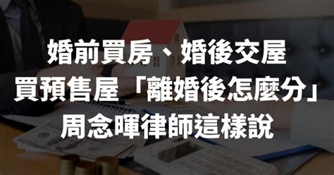 婚前買房、婚後交屋 買預售屋「離婚後怎麼分」 周念暉律師這樣說 生活大小事 阿暉律師