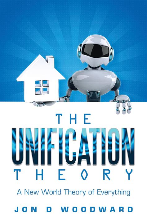 The Unification Theory A New World Theory Of Everything Woodward Jon D