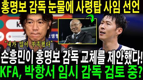 두 경기 후 내가 국대 감독으로서 많이 부족했다 귀국 직후 홍명보 감독 눈물의 충격 선언 손흥민이 홍명보 감독 교체를