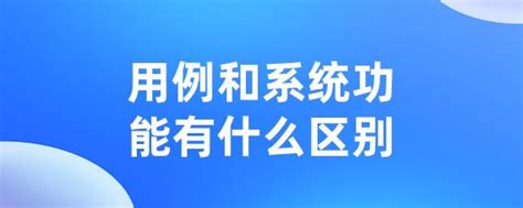 用例和系统功能有什么区别 worktile社区