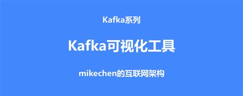 Kafka可视化工具详解3种主流可视化工具 Mikechen