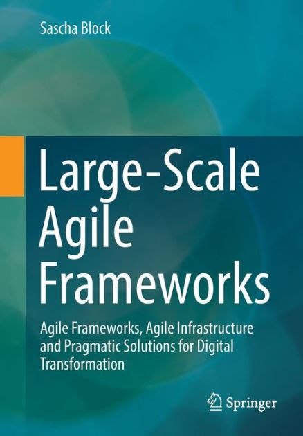 Large Scale Agile Frameworks Agile Frameworks Agile Infrastructure And Pragmatic Solutions For