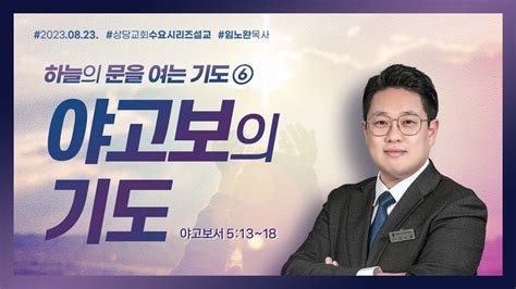 하늘의 문을 여는 기도 6 야고보의 기도ㅣ임노완 목사ㅣ상당교회 수요예배 설교 230823 Youtube