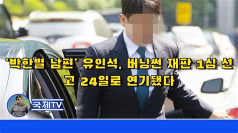 박한별 남편 유인석 버닝썬 재판 1심 선고 24일로 연기됐다 뉴스 사고 Youtube