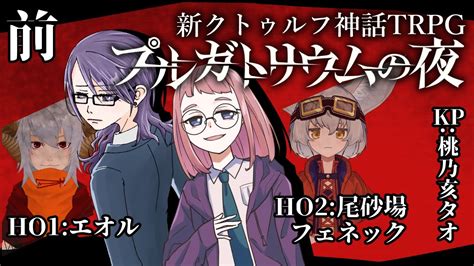 前編【新クトゥルフ神話trpg】プルガトリウムの夜【plエオル尾砂場フェネック】 ツノミミの夜 Youtube