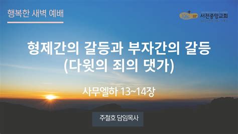 서천중앙교회 20240416 행복한 새벽예배 형제간의 갈등과 부자간의 갈등다윗의 죄의 댓가 사무엘하 13~14장