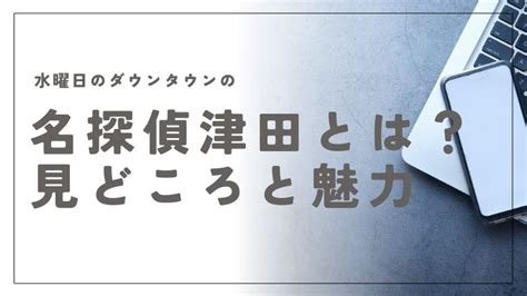 水ダウの名探偵津田とは？見どころ満載の笑いと謎解きの魅力