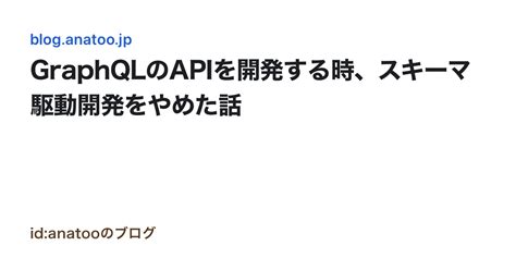 Graphqlのapiを開発する時、スキーマ駆動開発をやめた話 Idanatooのブログ
