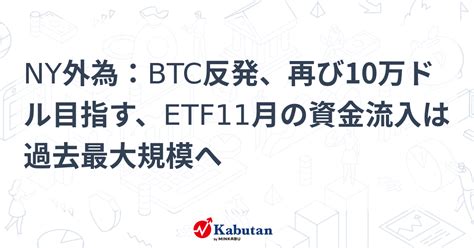 Ny外為：btc反発、再び10万ドル目指す、etf11月の資金流入は過去最大規模へ 通貨 株探ニュース