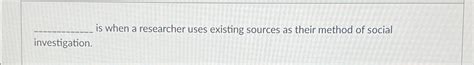 Solved Is When A Researcher Uses Existing Sources As Their