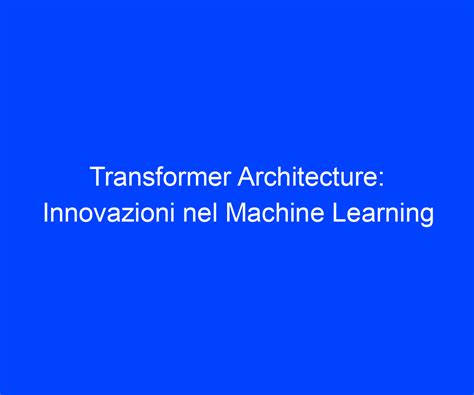 Transformer Architecture Innovazioni Nel Machine Learning Riccardo