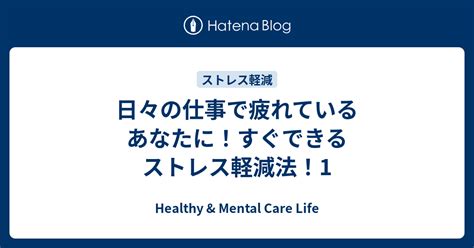 日々の仕事で疲れているあなたに！すぐできるストレス軽減法！1 Healthy And Mental Care Life