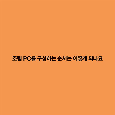 조립 Pc를 구성하는 순서 초보자도 쉽게 따라하는 가이드