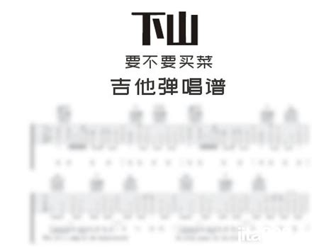 下山吉他谱 要不要买菜《下山》吉他弹唱谱 六线谱 原版吉他谱
