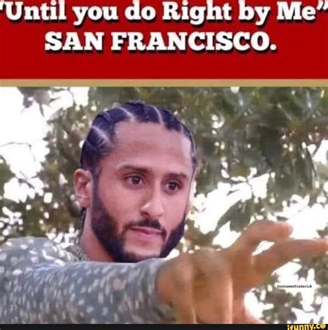 Until You Do Right By Me San Francisco Ifunny