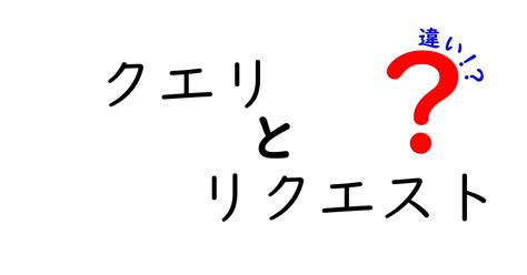 クエリとリクエストの違いを徹底解説！it用語の基本を学ぼう