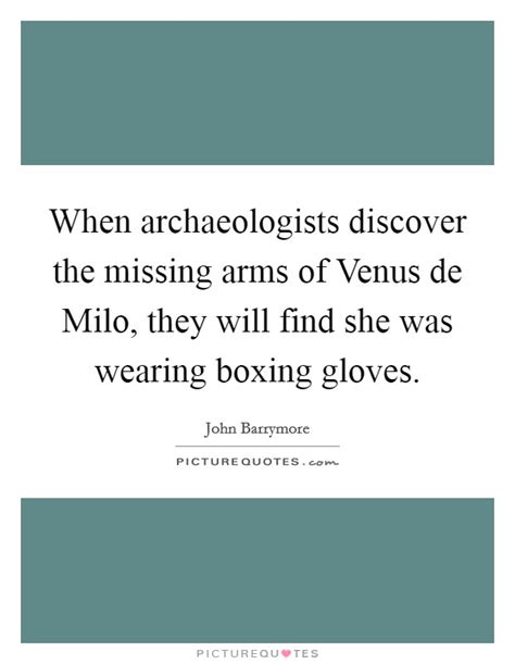 When Archaeologists Discover The Missing Arms Of Venus De Milo Picture Quotes