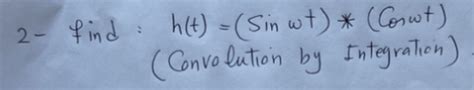 Solved 2 Find Ht Sin Wt Coswt Convolution By