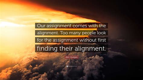 Jim Hodges Quote “our Assignment Comes With The Alignment Too Many