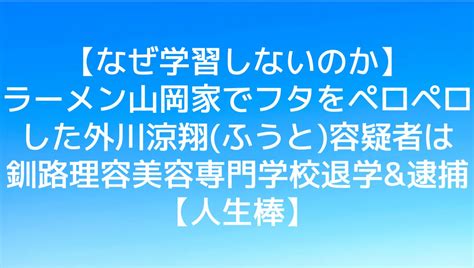 【なぜ学習しないのか】ラーメン山岡家でフタをペロペロした外川涼翔ふうと容疑者は釧路理容美容専門学校退学and逮捕【人生棒】 ミレログ
