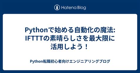 Pythonで始める自動化の魔法 Iftttの素晴らしさを最大限に活用しよう！ Python転職初心者向けエンジニアリングブログ