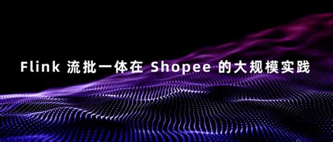 大数据 Flink 流批一体在 Shopee 的大规模实践 个人文章 Segmentfault 思否