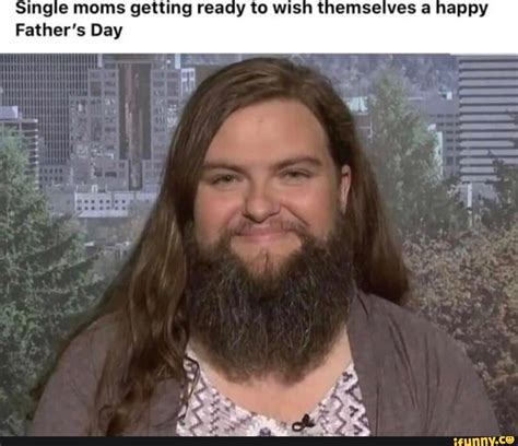 Single Moms Getting Ready To Wish Themselves A Happy Father S Day IFunny