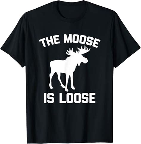 The Moose Is Loose T Shirt Funny Saying Sarcastic Novelty Camiseta