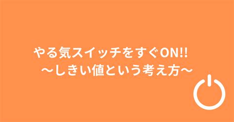 やる気スイッチをすぐにonにする方法 ～しきい値という考え方～｜バム【大学院生】