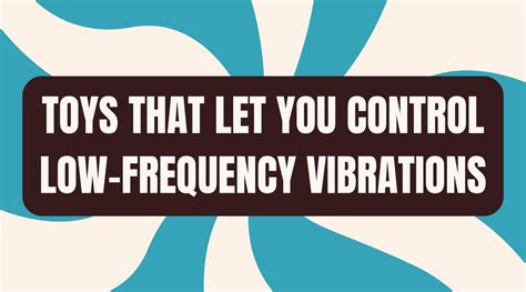 Are There Toys That Let You Control Low Frequency Vibrations The Sex