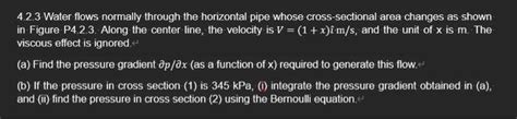 Solved 4 2 3 그림 P4 2 3과 같이 단면적이 변하는 수평 파이프를 퉁하 여 정상적으로 물이 Chegg com