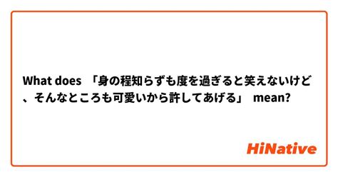 What Is The Meaning Of 「身の程知らずも度を過ぎると笑えないけど、そんなところも可愛いから許してあげる