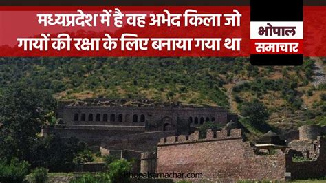 मध्यप्रदेश में है वह अभेद किला जो गायों की रक्षा के लिए बनाया गया था
