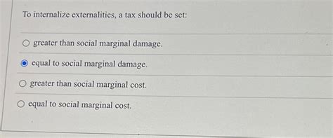 Solved To Internalize Externalities A Tax Should Be