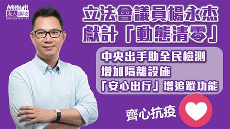 【齊心抗疫】立法會議員楊永杰發表《動態清零建議書》：請求中央協助全民檢測、增隔離設施、「安心出行」實名制設追蹤功能 焦點新聞 港人講地