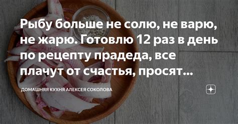 Рыбу больше не солю не варю не жарю Готовлю 12 раз в день по рецепту