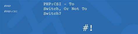 Phpcsi To Switch Or Not To Switch Code