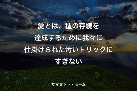愛とは、種の存続を達成するために我々に仕掛けられた汚いトリックにすぎない サマセット・モーム