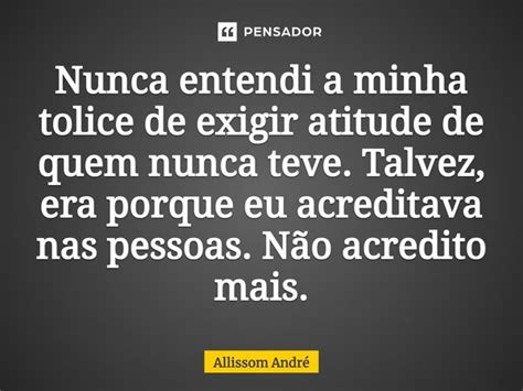 Nunca Entendi A Minha Tolice De Exigir Allissom André Pensador