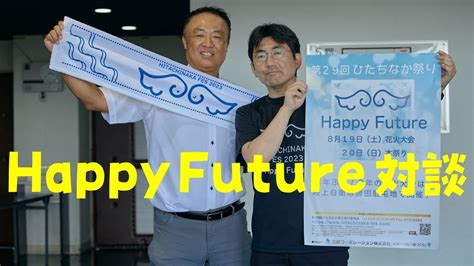 Happy Future対談「僕らの夏の夢」第29回ひたちなか祭り Youtube